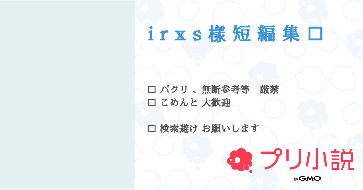 第38話：｛ 短編集 🔞 ｝ （i r x s 樣 短 編 集 🔞）｜無料スマホ夢小説ならプリ小説 byGMO